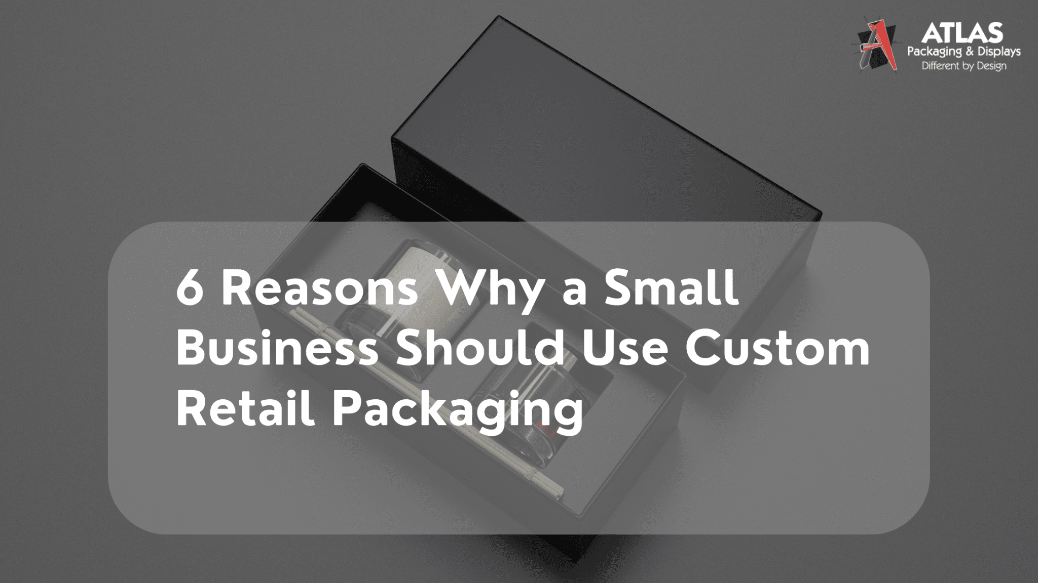 6 Reasons Why Businesses Should Use Custom Retail Packaging